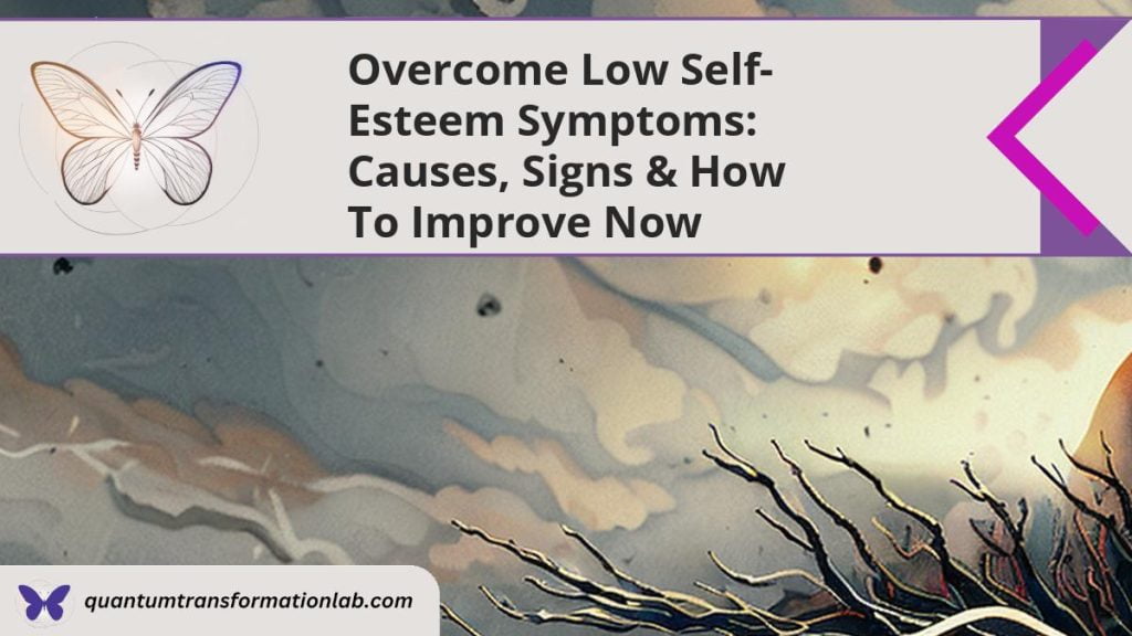 Overcome Low Self-Esteem Symptoms: Causes, Signs & How to Improve Now - Quantum Transformation Lab
